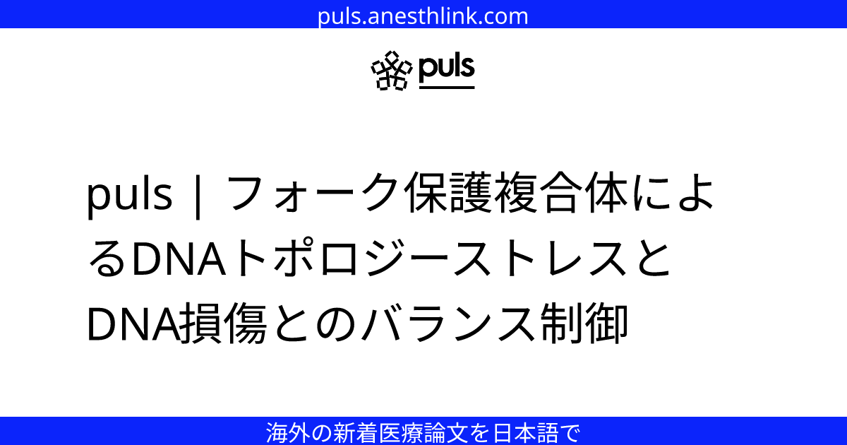 puls | フォーク保護複合体によるDNAトポロジーストレスとDNA損傷とのバランス制御